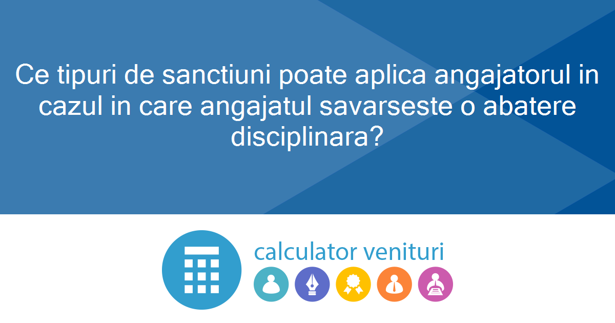 Ce tipuri de sanctiuni poate aplica angajatorul in cazul in care ...