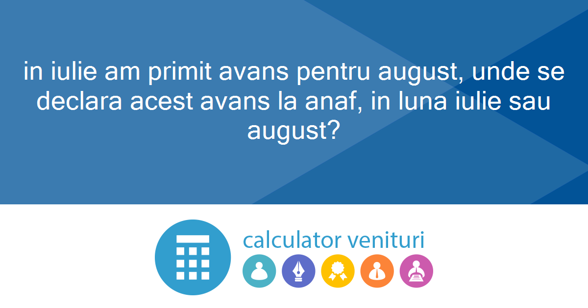 in iulie am primit avans pentru august, unde se declara acest avans la ...